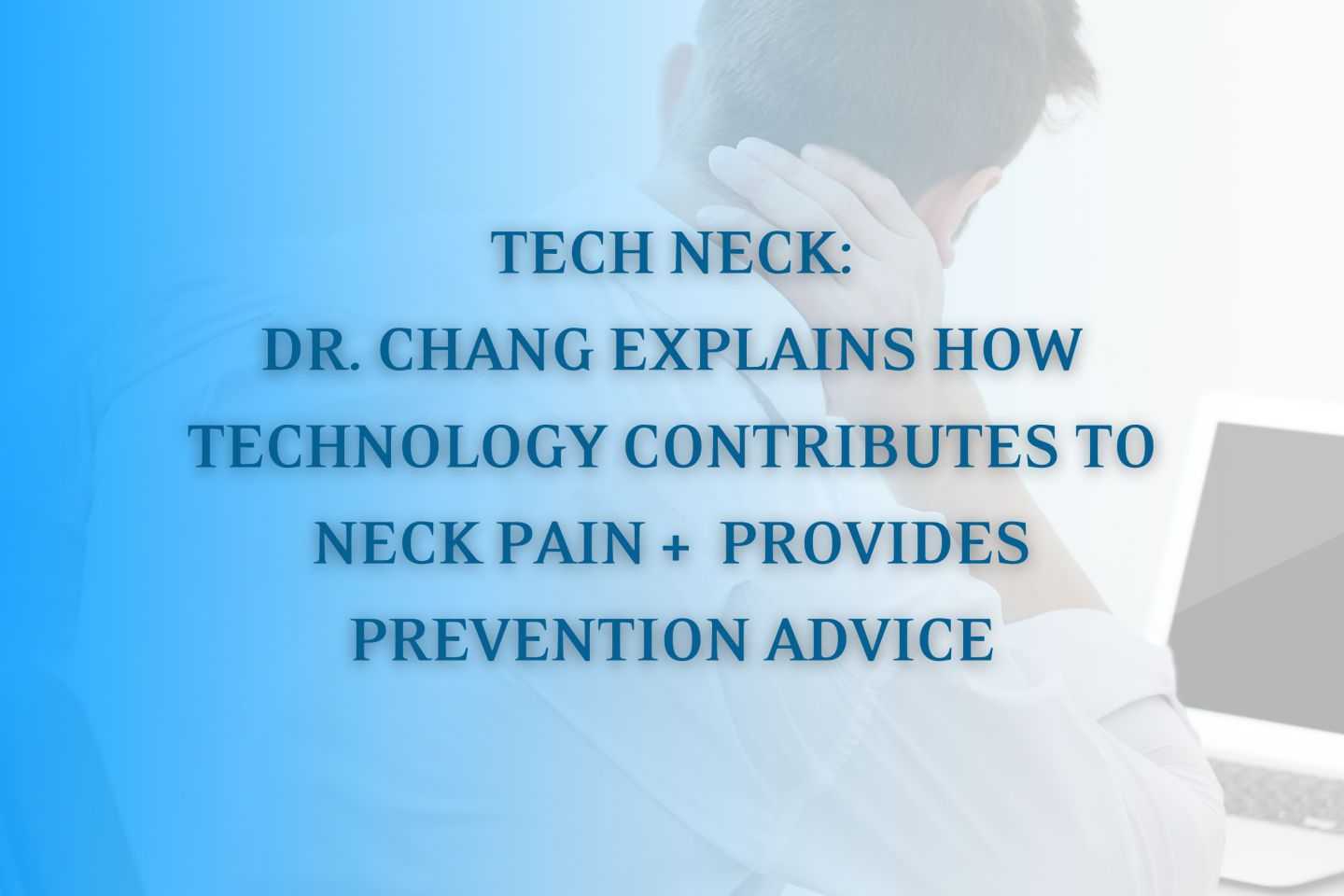 What is Tech Neck? Dr. Kaliq Chang Explains How Technology Can Cause ...