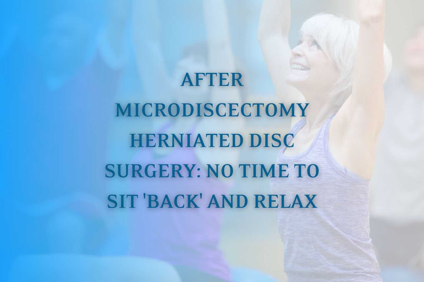 After Microdiscectomy Herniated Disc Surgery — No Time to Sit "Back ...