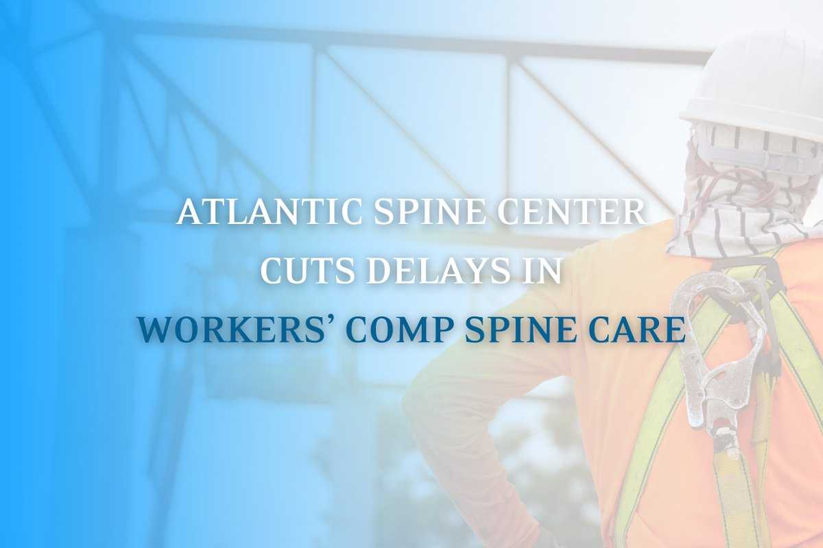 Atlantic Spine Center Cuts Delays in Workers’ Comp Spine Care ...